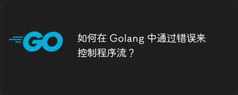 How to control program flow through errors in Golang?-Golang-php.cn