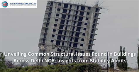 Unveiling Common Structural Issues Found In Buildings Across Delhi NCR Insights From Stability