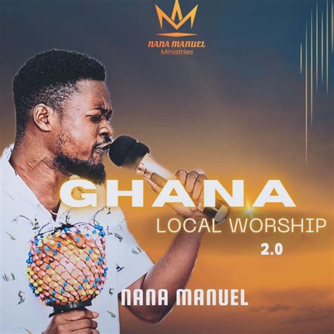 Ghana Local Worship 2 0 Nana Manuel Song Lyrics Music Videos And Concerts