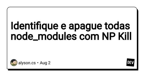 identifique e apague todas node modules com np kill r devto