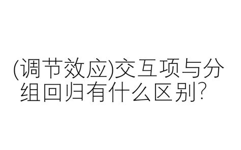 调节效应 交互项与分组回归有什么区别？ 哔哩哔哩 Bilibili