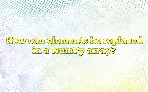 How Can Elements Be Replaced In A Numpy Array