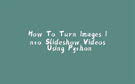 How To Turn Images Into Slideshow Videos Using Python 拾光赋