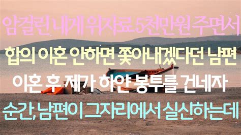 암걸린 내게 위자료 5천만원 주면서 합의 이혼 안하면 내쫓겠다던 남편 이혼 후 제가 하얀 봉투를 건네자 순간 남편이 그자리에서 실신하는데 Youtube