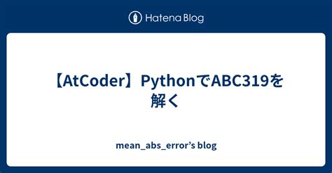 【atcoder】pythonでabc319を解く Meanabserrors Blog