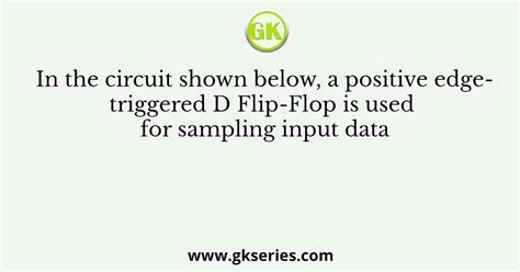 In The Circuit Shown Below A Positive Edge Triggered D Flip Flop Is