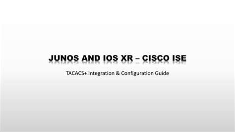 Cisco Ise Jun Os And Ios Xr Tacacs Integration Pptx