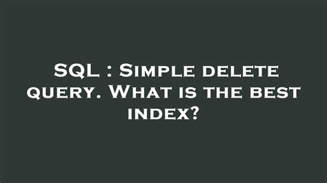 Sql Simple Delete Query What Is The Best Index Youtube