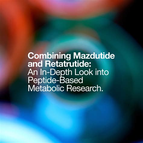 Combining Mazdutide And Retatrutide An In Depth Look Into Peptide