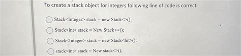 Solved To Create A Stack Object For Integers Following Line