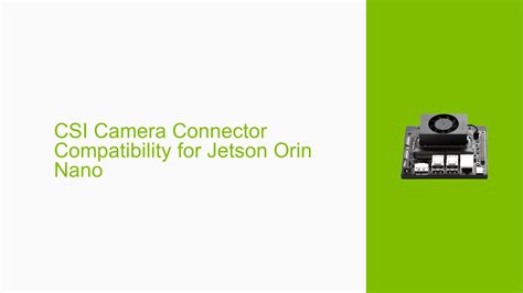 Csi Camera Connector Compatibility For Jetson Orin Nano Help Docs For