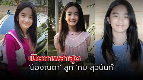 ภาพล่าสุด น้องณดา ลูก กบ สุวนันท์ โตเป็นสาวแล้ว อายุแค่ 11 ขวบ แต่