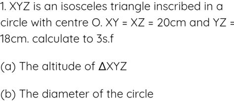 solved 1 xyz is an isosceles triangle inscribed in a circle with centre 0 xy xz 20 cm and yz