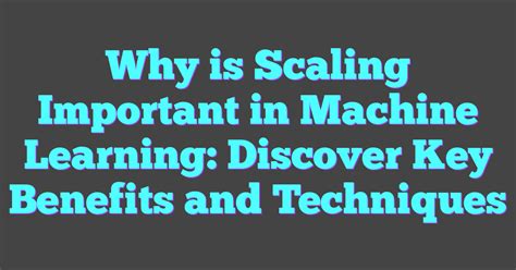 Why Is Scaling Important In Machine Learning Discover Key Benefits And