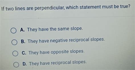Solved If Two Lines Are Perpendicular Which Statement Must Be True A They Have The Same