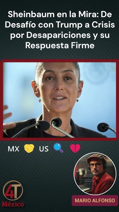 Sheinbaum En La Mira De Desafío Con Trump A Crisis Por Desapariciones