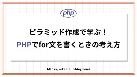 【php】for文を書くときの考え方をピラミッド作成から学ぶ ケケンタの独学itブログ