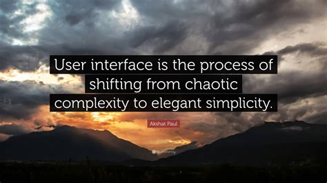 Akshat Paul Quote “user Interface Is The Process Of Shifting From Chaotic Complexity To Elegant