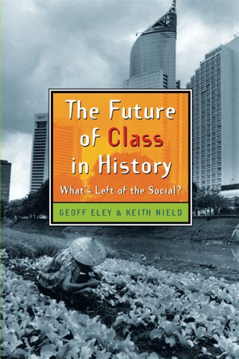 Geoff Eley Keith Nield The Future Of Class In History