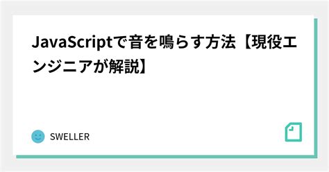 JavaScriptで音を鳴らす方法現役エンジニアが解説SWELLER