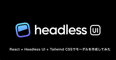 React Headless UI Tailwind CSSでモーダルを作成してみた エンジニアブログ デザイン会社アジケが運営するUXエンジニアのためのブログ