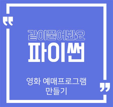 Python 영화 예매 프로그램 만들기 파이썬 같이 풀어봐요 네이버 블로그