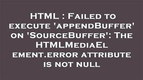 Html Failed To Execute Appendbuffer On Sourcebuffer The Htmlmediaelementerror Attribute