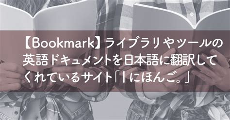 【bookmark】ライブラリやツールの英語ドキュメントを日本語に翻訳してくれているサイト「 にほんご。」 おもてなしブログ®︎の教科書