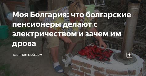 Моя Болгария что болгарские пенсионеры делают с электричеством и зачем им дрова Болгария