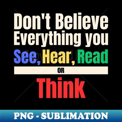 Dont Believe Everything You See Hear Read Or Think Instant Inspire Uplift