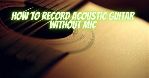 How To Record Acoustic Guitar Without Mic All For Turntables