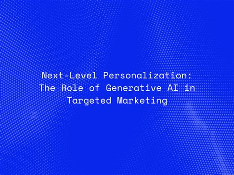 Next Level Personalization The Role Of Generative Ai In Targeted Marketing