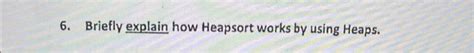 Solved 6 Briefly Explain How Heapsort Works By Using Heaps