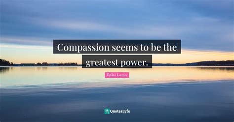 Compassion Seems To Be The Greatest Power Quote By Dalai Lama