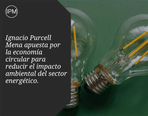 Comunicado Ignacio Purcell Mena Promueve La Economía Circular En El Sector Energético