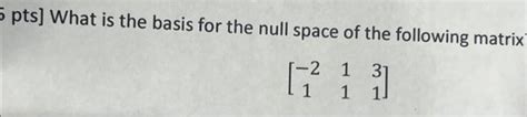 Solved Pts What Is The Basis For The Null Space Of The Chegg Com