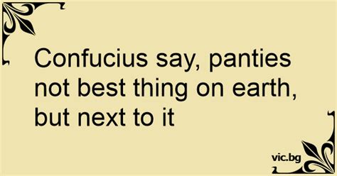 Confucius Say Panties Not Best Thing On Earth But Next To It