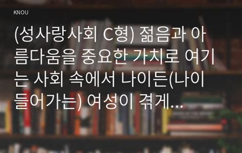 성사랑사회 C형 젊음과 아름다움을 중요한 가치로 여기는 사회 속에서 나이든나이 들어가는 여성이 겪게 되는 문제 방송통신대