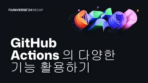 Github Actions의 다양한 기능 활용하기 Github Universe 24 Recap Ppt