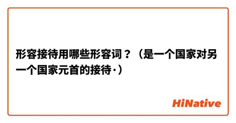 形容接待用哪些形容词？（是一个国家对另一个国家元首的接待·） Hinative