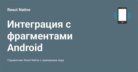Интеграция с фрагментами Android ⚡️ React Native с примерами кода