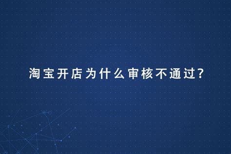淘宝开店为什么审核不通过？ 亿馨网络
