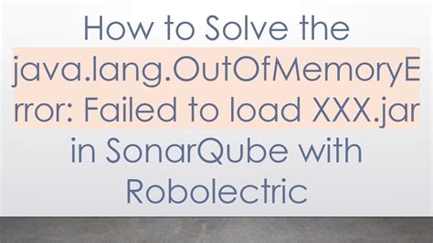 How To Solve The Javalangoutofmemoryerror Failed To Load Xxxjar In