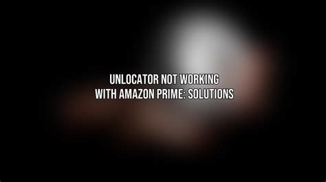 Unlocator Not Working With Amazon Prime Solutions ACCIYO