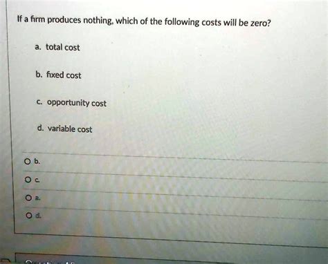 Solved If A Firm Produces Nothingwhich Of The Following Costs Will Be Zero A Total Cost B
