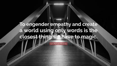 Lin Manuel Miranda Quote “to Engender Empathy And Create A World Using