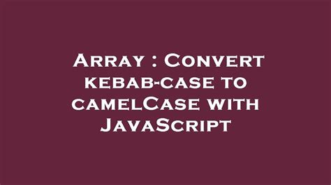 Array Convert Kebab Case To Camelcase With Javascript Youtube