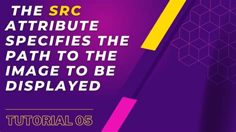 the src attribute specifies the path to the image to be displayed 05