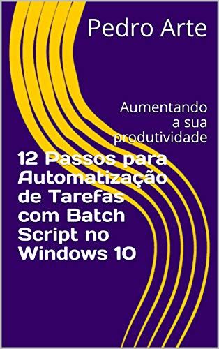 12 Passos Para Automatização De Tarefas Com Batch Script No Windows 10