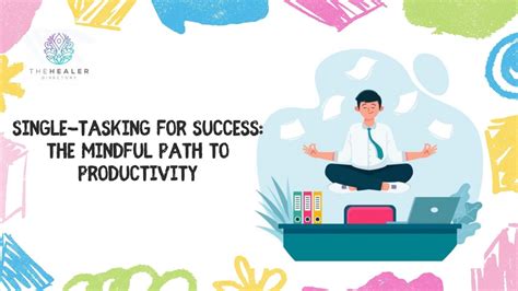 Single Tasking For Success The Mindful Path To Productivity